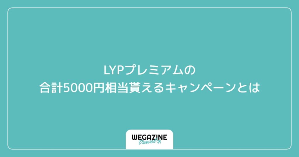 LYPプレミアム最新キャンペーン【2025年10月】初回2ヶ月無料かつPayPayポイントで5000円分貰える | トラベル ウェガジン[Travel Wegazine]